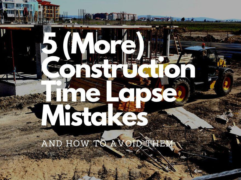 Five (More) Construction Time Lapse Mistakes to Avoid - CamDo Solutions