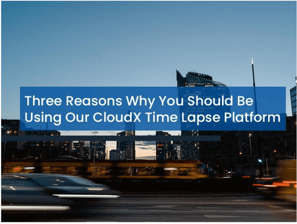 Three Reasons Why You Should Be Using Our CloudX Time Lapse Platform ...