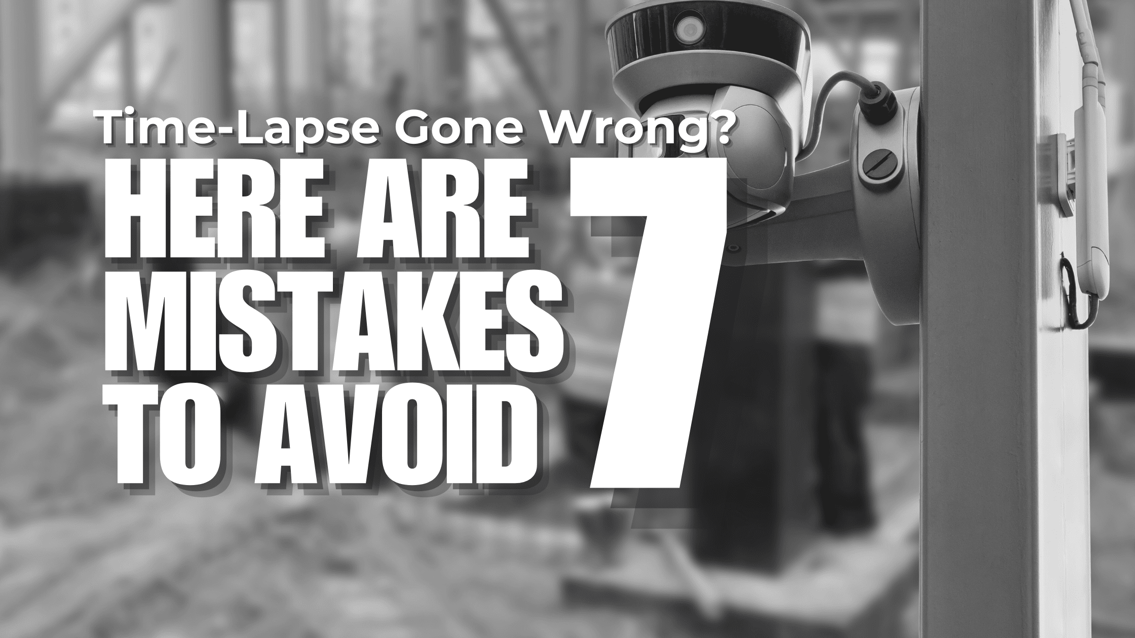 Time-Lapse Gone Wrong? Here are 7 Mistakes to Avoid - CamDo Solutions